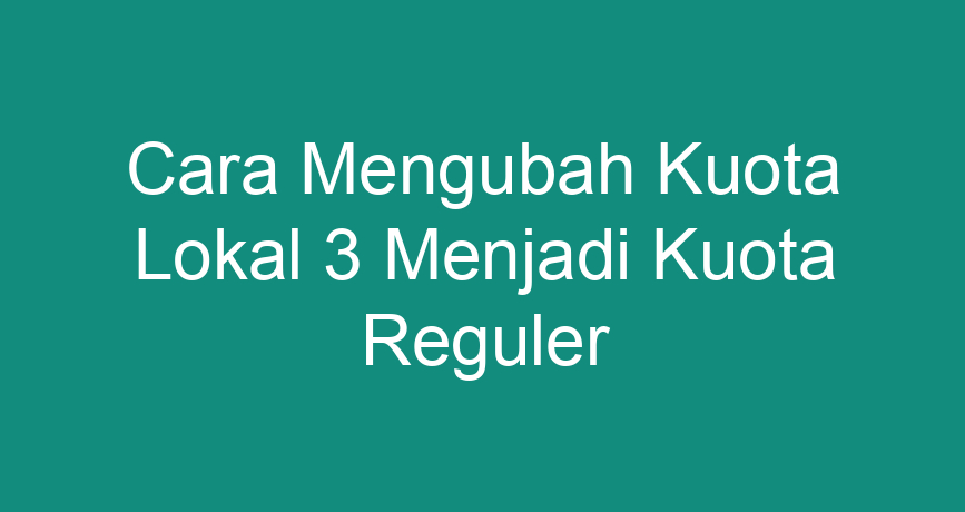 Cara Mengubah Kuota Lokal 3 Menjadi Kuota Reguler - ChokingMan.com Cara Mengubah Kuota Lokal 3 Menjadi Kuota Reguler - ChokingMan.com