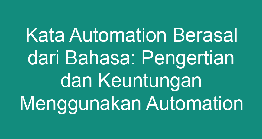 Kata Automation Berasal dari Bahasa: Pengertian dan Keuntungan ... Kata Automation Berasal dari Bahasa: Pengertian dan Keuntungan ...